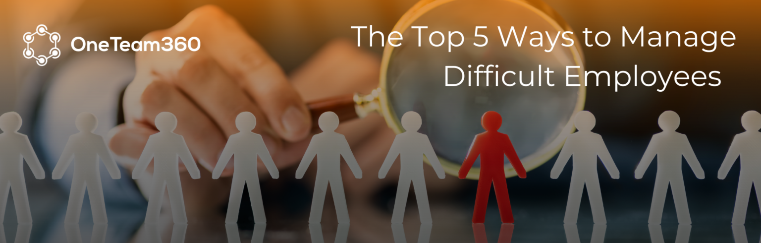Top 5 Ways to Manage Difficult Employees – OneTeam360